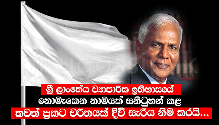 ශ්‍රී ලාංකේය ව්‍යාපාරික ඉතිහාසයේ නොමැකෙන නාමයක් සනිටුහන් කළ තවත් ප්‍රකට ...
