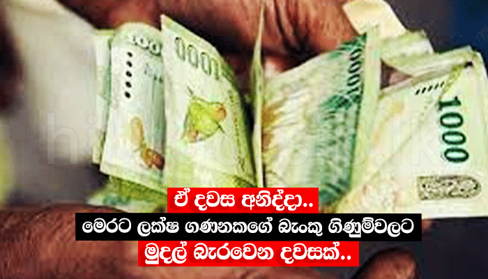 ඒ දවස අනිද්දා.. මෙරට ලක්ෂ ගණනකගේ බැංකු ගිණුම්වලට මුදල් බැරවෙන දවසක් ...