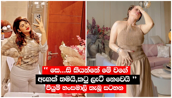 '' සෙ...සි කියන්නේ මේ වගේ ඇඟක් තමයි,කටු ලැට් නෙවෙයි '' පියුමි හංසමාලි තැබූ සටහන - Piyumi ...