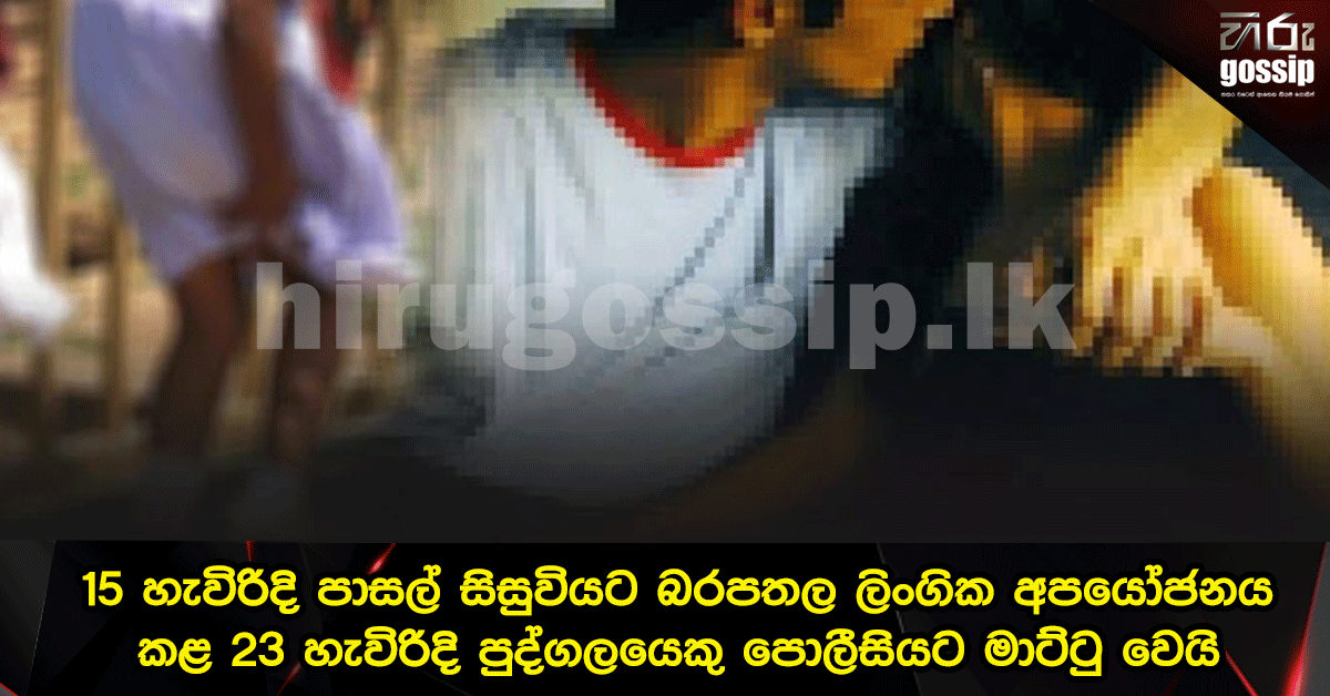 15 හැවිරිදි පාසල් සිසුවියට බරපතල ලිංගික අපයෝජනය කළ 23 හැවිරිදි ...