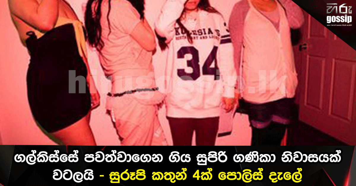 ගල්කිස්සේ පවත්වාගෙන ගිය සුපිරි ගණිකා නිවාසයක් වටලයි - සුරූපි කතුන් 4ක් ...
