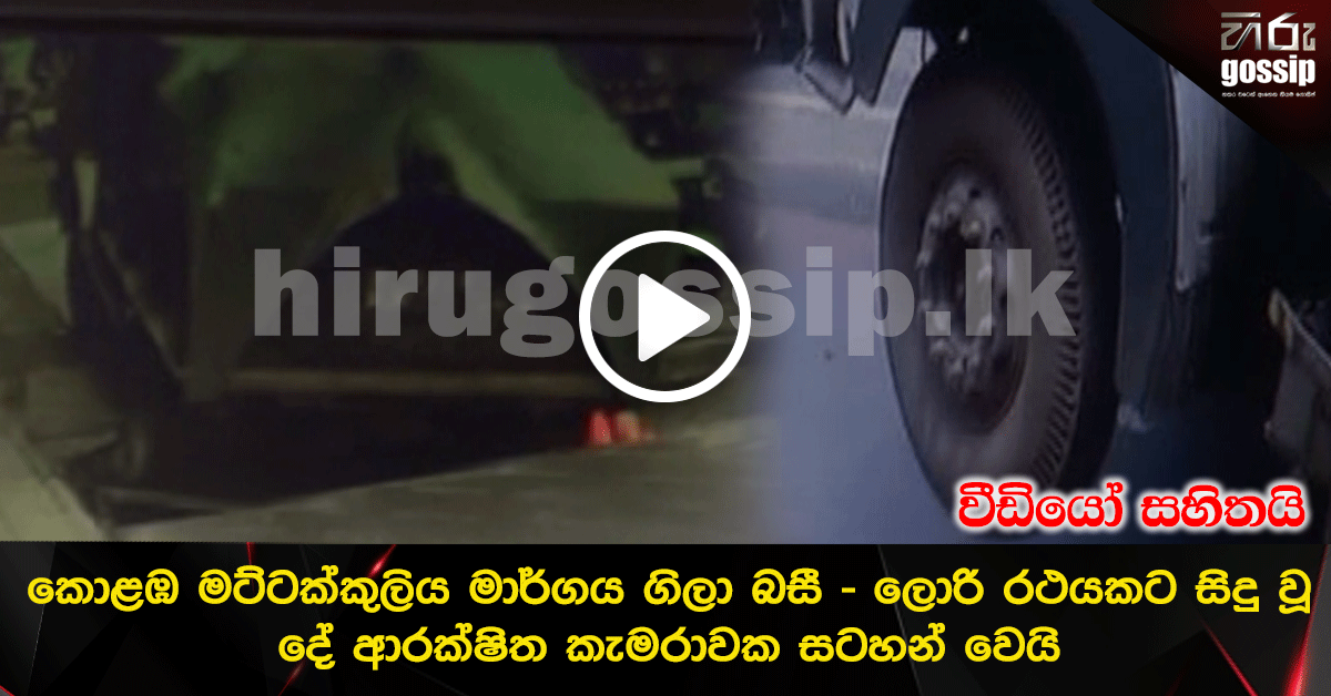 කොළඹ මට්ටක්කුලිය මාර්ගය ගිලා බසී - ලොරි රථයකට සිදු වූ දේ ආරක්ෂිත ...