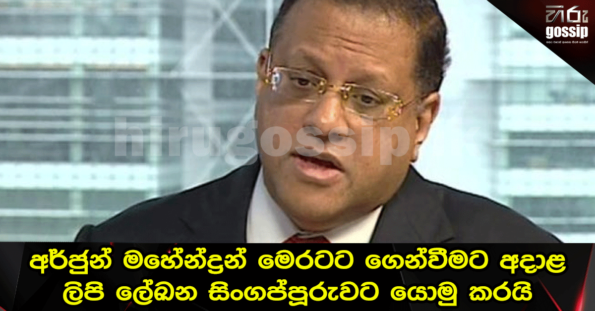 අර්ජුන් මහේන්ද්‍රන් මෙරටට ගෙන්වීමට අදාළ ලිපි ලේඛන සිංගප්පූරුවට යොමු ...