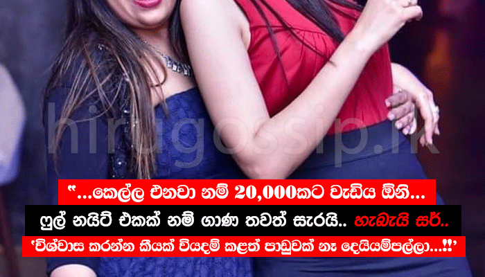 සර් මම විතරයි නම් ගාණ 15,000යි, කෙල්ල එනවා නම් 20,000කට වැඩිය ඕනි ...